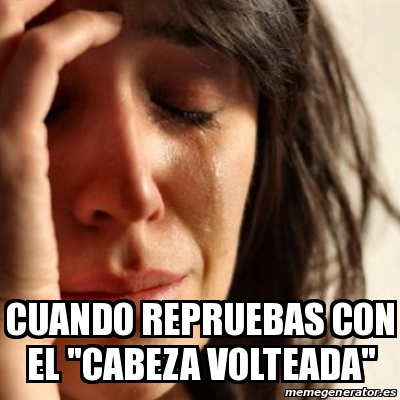 Meme Problems - cuando repruebas con el "cabeza volteada" - 23853782