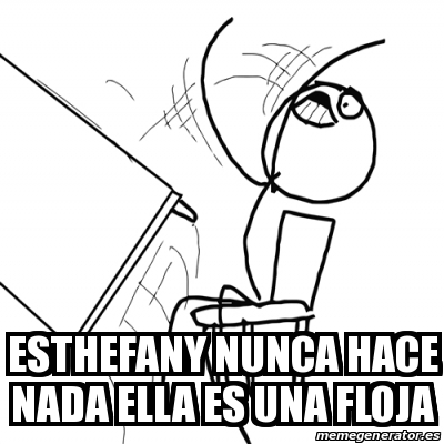 Meme Desk Flip Rage Guy - Esthefany nunca hace nada ella es una floja ...