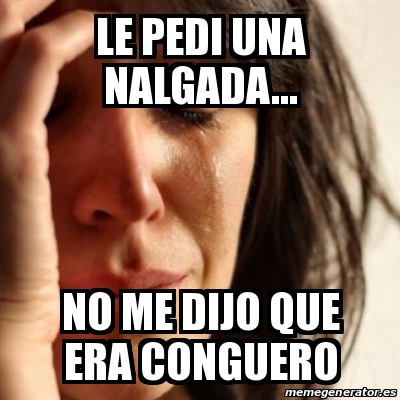 Meme Problems - le pedi una nalgada... no me dijo que era conguero ...