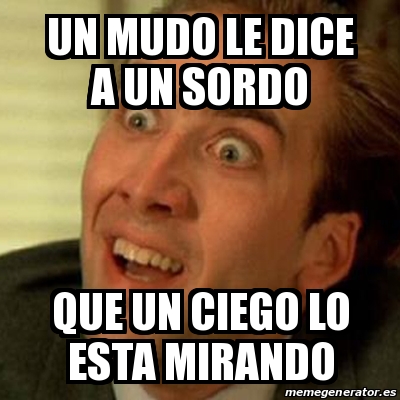 Meme No me digas - un mudo le dice a un sordo que un ciego lo esta ...