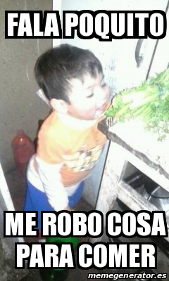 Meme Personalizado - fala poquito me robo cosa para comer - 23869897