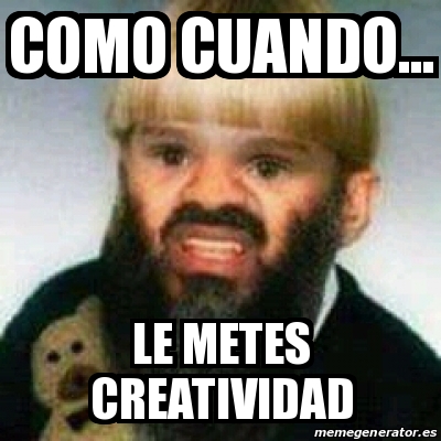 Meme Personalizado - como cuando... le metes creatividad - 23870019