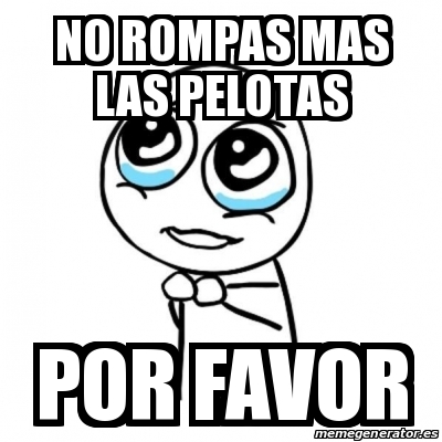 Meme Por favor - No rompas mas las pelotas por favor - 23871003