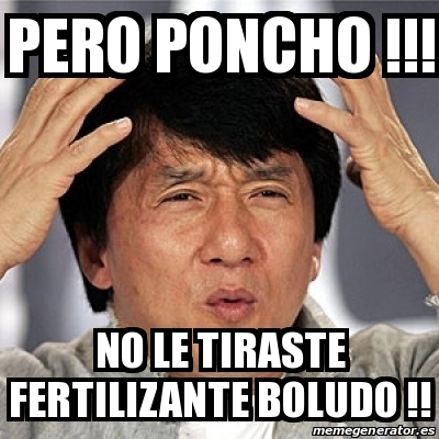 Meme Jackie Chan - PERO PONCHO !!! No le tiraste fertilizante boludo ...