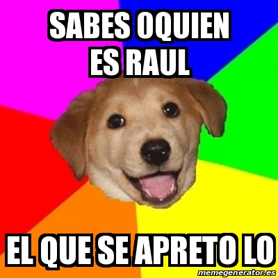Meme Advice Dog - Sabes 0quien es raul El que se apreto lo - 23873793