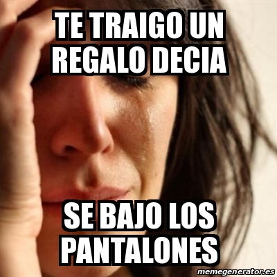 Meme Problems - te traigo un regalo decia se bajo los pantalones - 23879132