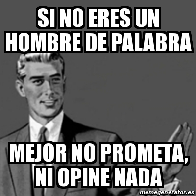 Meme Correction Guy - Si no eres un hombre de palabra Mejor no prometa ...