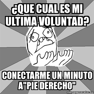 Meme Whyyy - Â¿QUE CUAL ES MI ULTIMA VOLUNTAD? CONECTARME UN MINUTO A ...