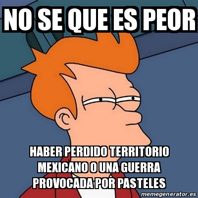 Meme Futurama Fry - no se que es peor haber perdido territorio mexicano ...