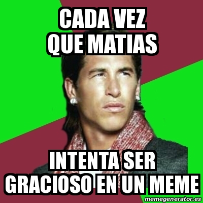 Meme Sergio Ramos - CADA VEZ QUE MATIAS INTENTA SER GRACIOSO EN UN MEME ...