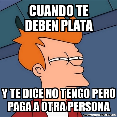 Meme Futurama Fry - cuando te deben plata y te dice no tengo pero paga ...