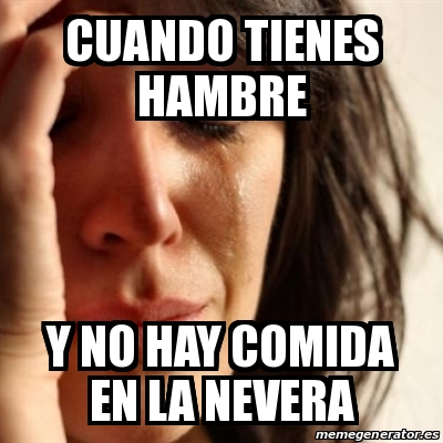 Meme Problems - cuando tienes hambre y no hay comida en la nevera ...