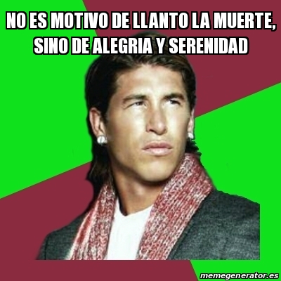 Meme Sergio Ramos - no es motivo de llanto la muerte, sino de alegria y ...
