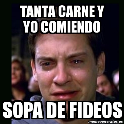 Meme crying peter parker - Tanta carne y yo comiendo sopa de fideos ...