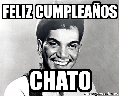 Meme Personalizado - FELIZ CUMPLEAÃ‘OS CHATO - 23909632
