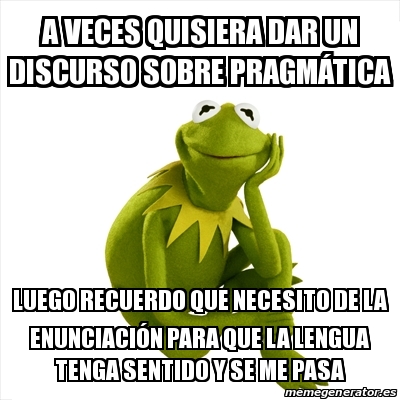 Meme Kermit the frog - A veces quisiera dar un discurso sobre pragmÃ ...