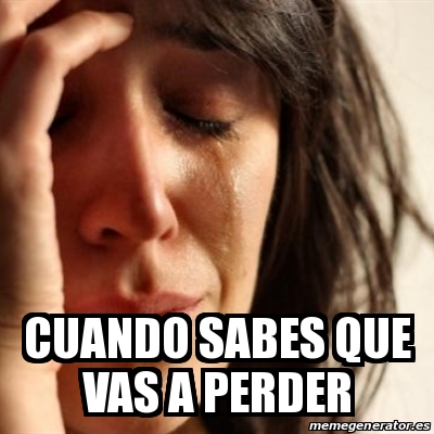 Meme Problems - cuando sabes que vas a perder - 23914144