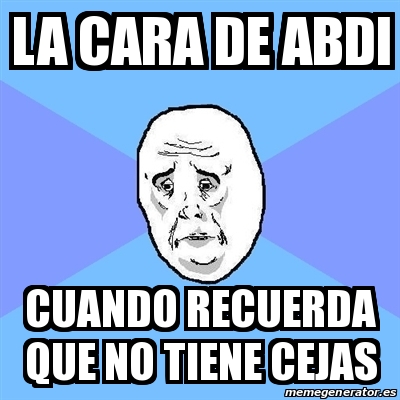 Meme Okay Guy - la cara de abdi cuando recuerda que no tiene cejas ...
