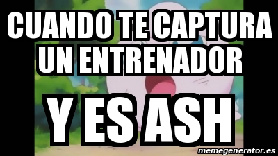 Meme Personalizado - Cuando te captura un entrenador Y es ash - 23917903