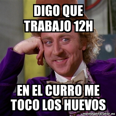 Meme Willy Wonka - Digo que trabajo 12h En el curro me toco los huevos ...