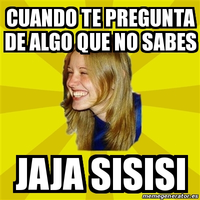 Meme Trologirl - CUANDO TE PREGUNTA DE ALGO QUE NO SABES JAJA SISISI ...