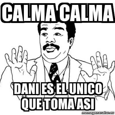 Meme Ay Si - calma calma dani es el unico que toma asi - 23921685