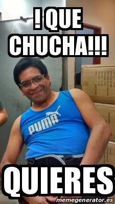 Meme Personalizado - ! Que chucha!!! Quieres - 23921744