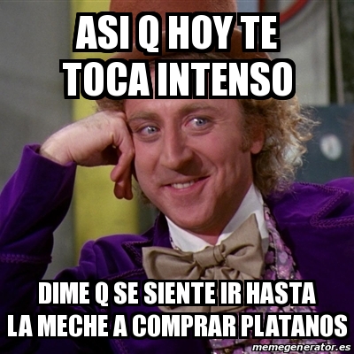 Meme Willy Wonka - asi q hoy te toca intenso dime q se siente ir hasta ...
