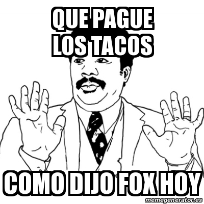 Meme Ay Si - Que pague los tacos Como dijo fox hoy - 23925559