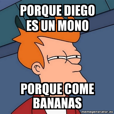 Meme Futurama Fry - PORQUE DIEGO ES UN MONO PORQUE COME BANANAS - 23929086