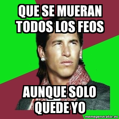 Meme Sergio Ramos - que se mueran todos los feos aunque solo quede yo ...