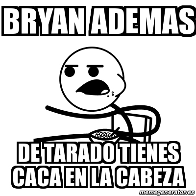 Meme Cereal Guy - bryan ademas de tarado tienes caca en la cabeza ...