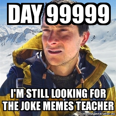 Meme Bear Grylls - day 99999 I'm still looking for the joke memes ...