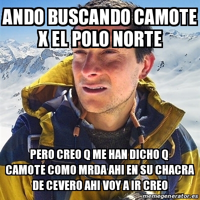 Meme Bear Grylls - ando buscando camote x el polo norte pero creo q me ...