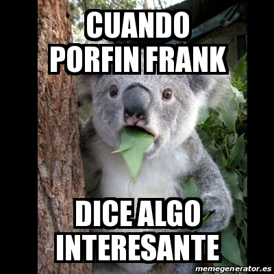 Meme Koala - cuando porfin Frank dice algo interesante - 23948706