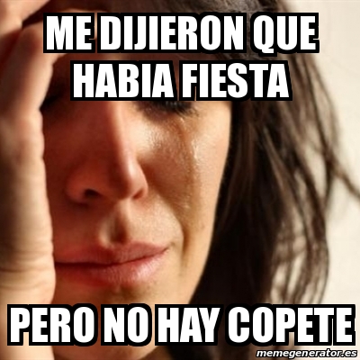 Meme Problems - me dijieron que habia fiesta pero no hay copete - 23949288