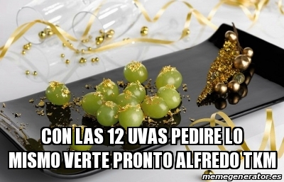 Meme Personalizado - CON LAS 12 UVAS PEDIRE LO MISMO VERTE PRONTO ...
