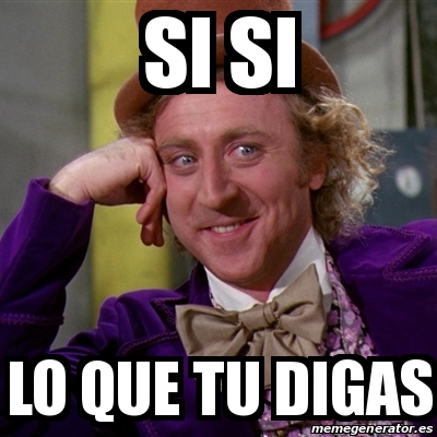 Meme Willy Wonka - si si LO QUE TU DIGAS - 23949843