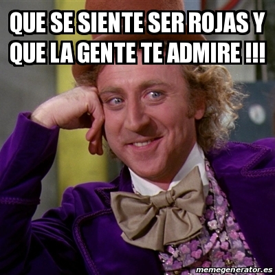 Meme Willy Wonka - Que se siente ser Rojas y que la gente te admire ...