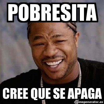 Meme Yo Dawg - pobresita cree que se apaga - 23959006