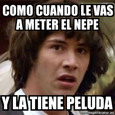 Meme Keanu Reeves - como cuando le vas a meter el nepe y la tiene ...