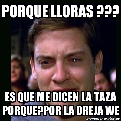 Meme crying peter parker - Porque lloras ??? Es que me dicen la taza ...