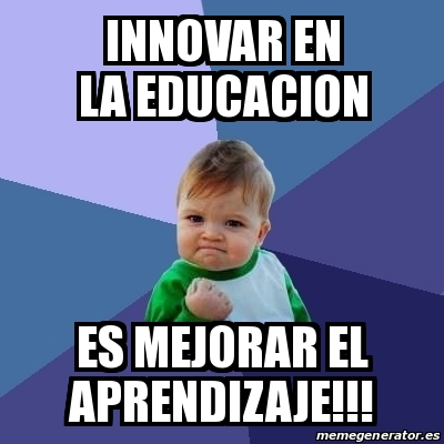 Meme Bebe Exitoso - INNOVAR EN LA EDUCACION ES MEJORAR EL APRENDIZAJE ...