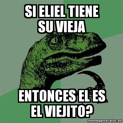 Meme Filosoraptor - Si Eliel tiene su VIEJA Entonces el es el VIEJITO ...