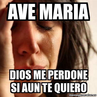 Meme Problems - ave maria dios me perdone si aun te quiero - 23979356