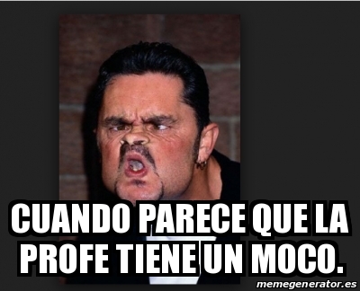 Meme Personalizado - Cuando parece que la profe tiene un moco. - 23979693