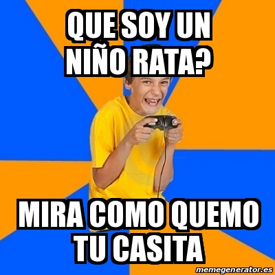 Meme Annoying Gamer Kid - que soy un niÃ±o rata? mira como quemo tu ...