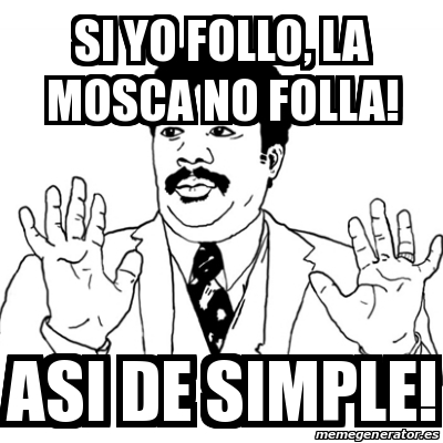 Meme Ay Si - si yo follo, la mosca no folla! asi de simple! - 23986470