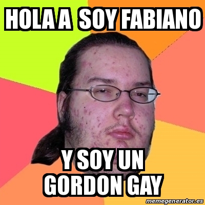Meme Friki - hola a soy fabiano Y soy un gordon gay - 23988211
