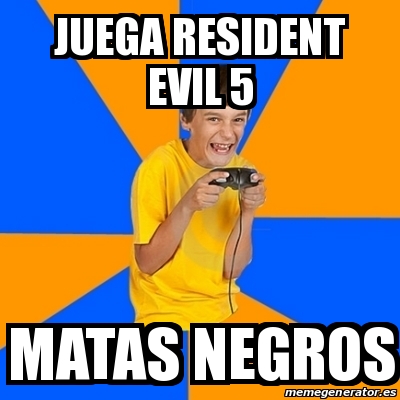 Meme Annoying Gamer Kid - juega resident evil 5 matas negros - 23988660